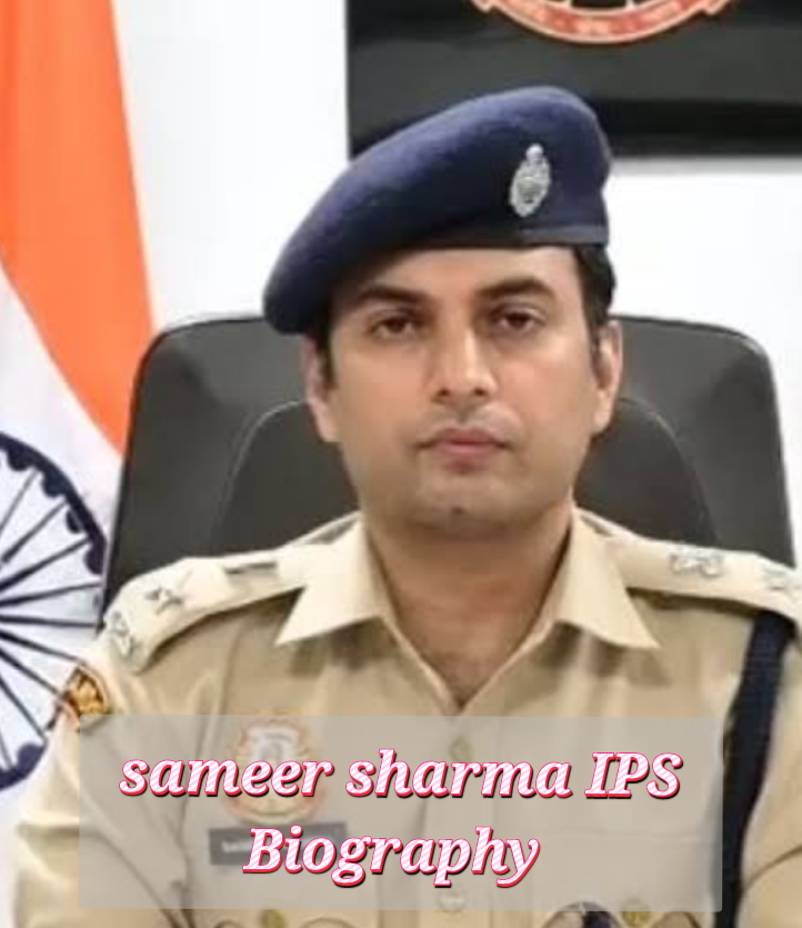 sameer sharma IPS Biography, Early Life, Age, career, Net worth